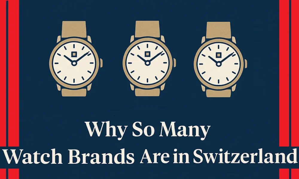 Why So Many Watch Brands Are in Switzerland?